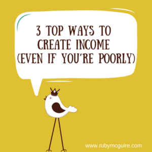 3 Top Ways to Create Income (Even if You're Ill!) | By Ruby McGuire ...